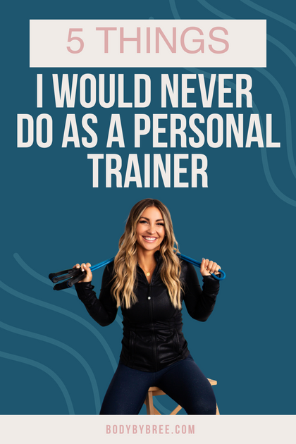 5 THINGS I WOULD NEVER DO AS A PERSONAL TRAINER – BodyByBree